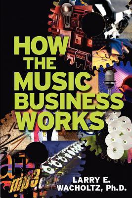 How the Music Business Works by Larry E. Wacholtz | Goodreads