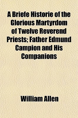 A Briefe Historie of the Glorious Martyrdom of Twelve Reverend Priests ...