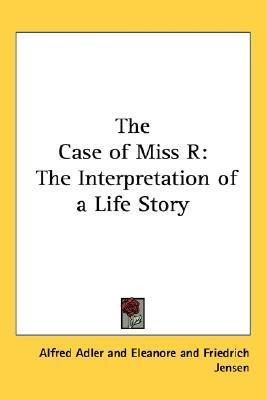 The Case of Miss R: The Interpretation of a Life Story by Alfred Adler ...