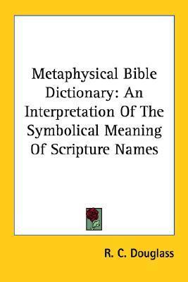 Metaphysical Bible Dictionary: An Interpretation Of The Symbolical ...