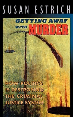 Getting Away with Murder: How Politics Is Destroying the Criminal ...