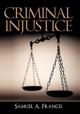 Criminal Injustice by Samuel A. Francis | Goodreads
