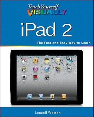Teach Yourself VISUALLY iPad 2 by Lonzell Watson | Goodreads