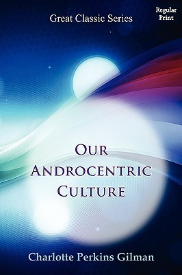 Our Androcentric Culture by Charlotte Perkins Gilman | Goodreads
