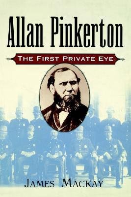Allan Pinkerton: The First Private Eye by James A. MacKay | Goodreads
