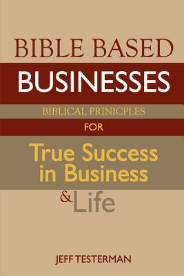 Bible Based Businesses: Biblical Principles for True Success in ...