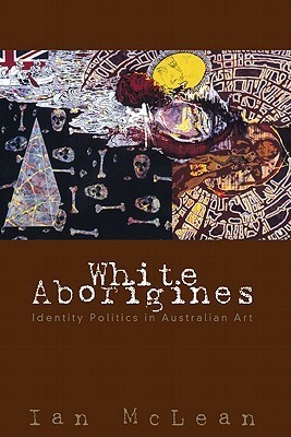 White Aborigines: Identity Politics in Australian Art by Ian L. McLean ...