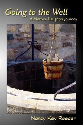 Going to the Well: A Mother-Daughter Journey by Nancy Key Roeder ...