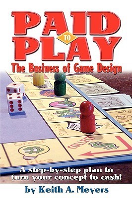 Paid to Play: The Business of Game Design by Keith A. Meyers | Goodreads