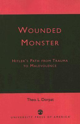 Wounded Monster: Hitler's Path from Trauma to Malevolence by Theo L ...