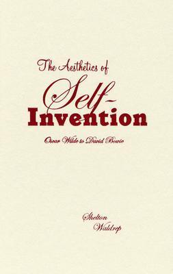Aesthetics of Self-Invention: Oscar Wilde To David Bowie by Shelton ...
