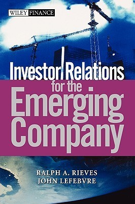 Investor Relations for the Emerging Company by Ralph A. Rieves | Goodreads
