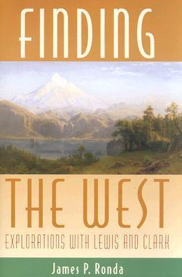 Finding the West: Explorations with Lewis and Clark by James P. Ronda ...