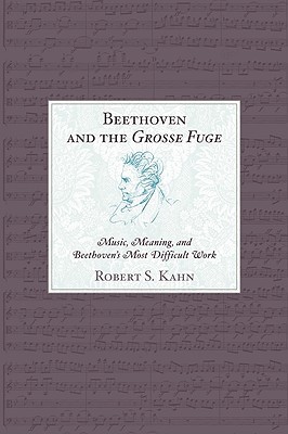 Beethoven and the Grosse Fuge: Music, Meaning, and Beethoven's Most ...