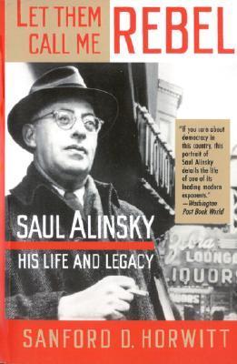 Let Them Call Me Rebel: Saul Alinsky: His Life and Legacy by Sanford D ...