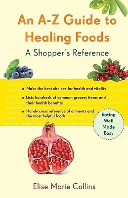 An A-Z Guide to Healing Foods: A Shopper's Reference by Elise Marie ...
