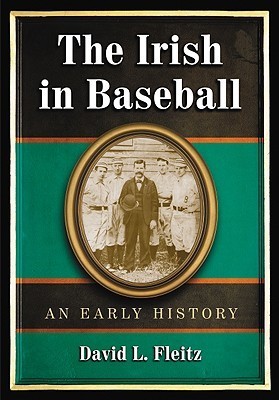 The Irish in Baseball: An Early History by David L. Fleitz | Goodreads