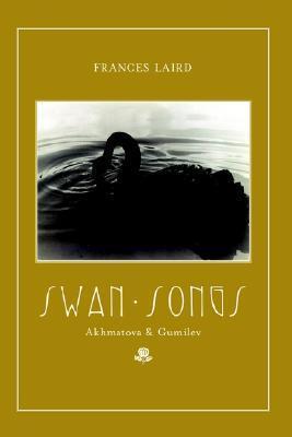 Swan Songs: Akhmatova & Gumilev by Frances Laird | Goodreads