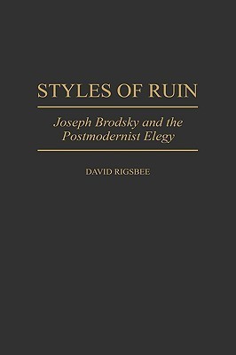 Styles of Ruin: Joseph Brodsky and the Postmodernist Elegy by David ...