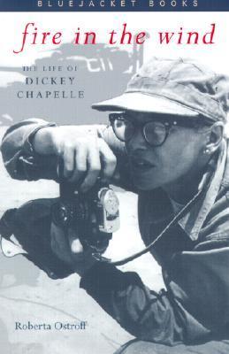 Fire in the Wind: The Life of Dickey Chapelle by Roberta Ostroff ...