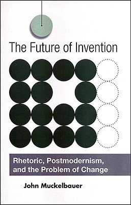 The Future of Invention: Rhetoric, Postmodernism, and the Problem of ...