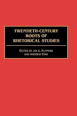 Twentieth-Century Roots of Rhetorical Studies: by Jim A. Kuypers ...