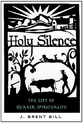 Holy Silence: The Gift Of Quaker Spirituality by J. Brent Bill | Goodreads