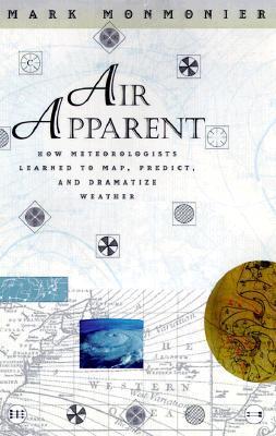 Air Apparent: How Meteorologists Learned to Map, Predict, and Dramatize ...