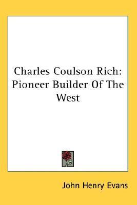 Charles Coulson Rich: Pioneer Builder of the West by John Henry Evans | Goodreads