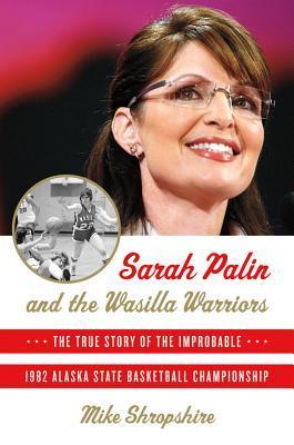Sarah Palin and the Wasilla Warriors: The True Story of the Improbable ...