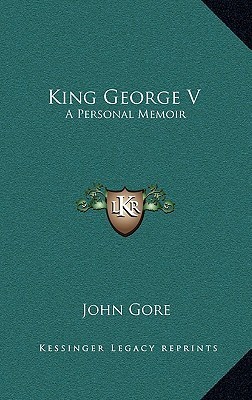King George V: A Personal Memoir by John Gore | Goodreads