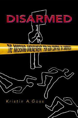 Disarmed: The Missing Movement for Gun Control in America by Kristin A ...