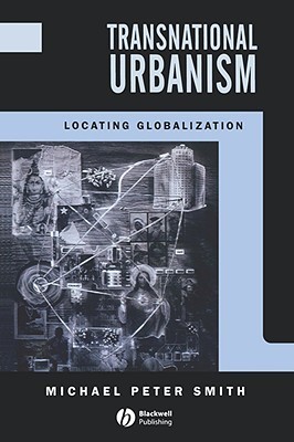 Transnational Urbanism: Locating Globalization by Michael P. Smith | Goodreads