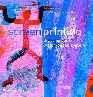 Screenprinting: The Complete Water-Based System by Robert Adam | Goodreads