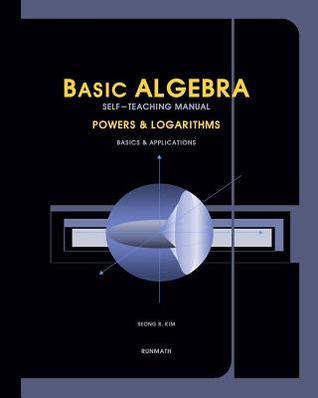 Basic Algebra Self-teaching Manual: Powers & Logarithms by Seong R. Kim | Goodreads