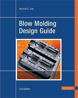 Blow Molding Design Guide 2E by Norman C. Lee | Goodreads