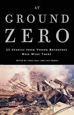 At Ground Zero: 25 Stories from Young Reporters Who Were There by Sam ...