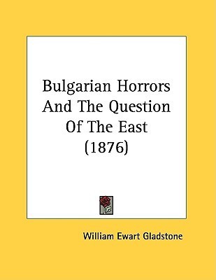 Bulgarian Horrors and the Question of the East by William Ewart ...