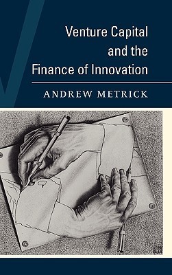 Venture Capital and the Finance of Innovation by Andrew Metrick | Goodreads
