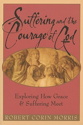 Suffering and the Courage of God: Exploring How Grace & Suffering Meet by Robert Corin Morris ...