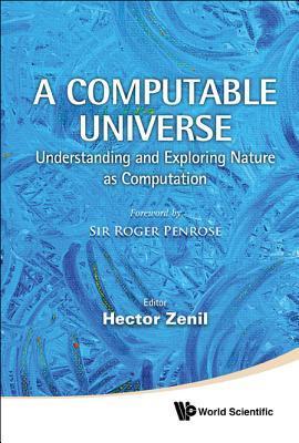 A Computable Universe: Understanding and Exploring Nature as Computation by Hector Zenil | Goodreads