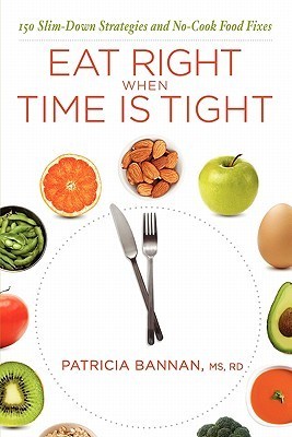 Eat Right When Time is Tight: 150 Slim-Down Strategies and No-Cook Food Fixes by RD Bannan MS ...