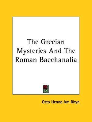 The Grecian Mysteries And The Roman Bacchanalia by Otto Henne am Rhyn ...