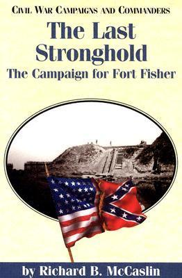 The Last Stronghold: The Campaign for Fort Fisher by Richard B ...
