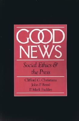 Good News: Social Ethics and the Press by Clifford G. Christians ...