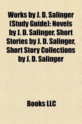 Works by J. D. Salinger (Study Guide): Novels by J. D. Salinger, Short ...