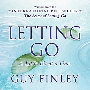 Letting Go: A Little Bit at a Time by Guy Finley | Goodreads