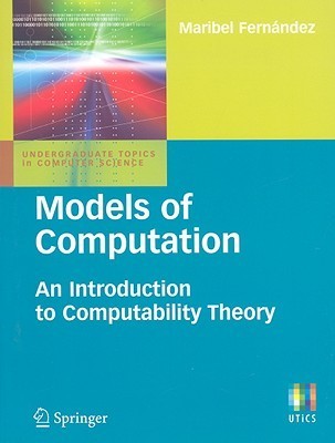 Models of Computation: An Introduction to Computability Theory by Maribel Fernandez | Goodreads