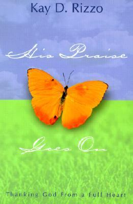 His Praise Goes On: Thanking God from a Full Heart by Kay D. Rizzo ...
