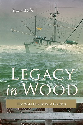 Legacy in Wood: The Wahl Family Boat Builders by Ryan Wahl | Goodreads